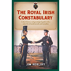 The Royal Irish Constabulary: A Short History and Genealogical Guide with a Select List of Medal Awards and Casualties