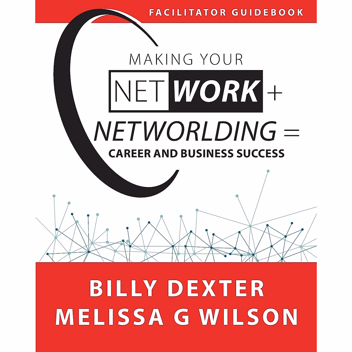 Making Your Net Work + Networlding = Career and Business Success: Facilitator'Guidebook (Making Your Net Work + Networlding Leadership Series)