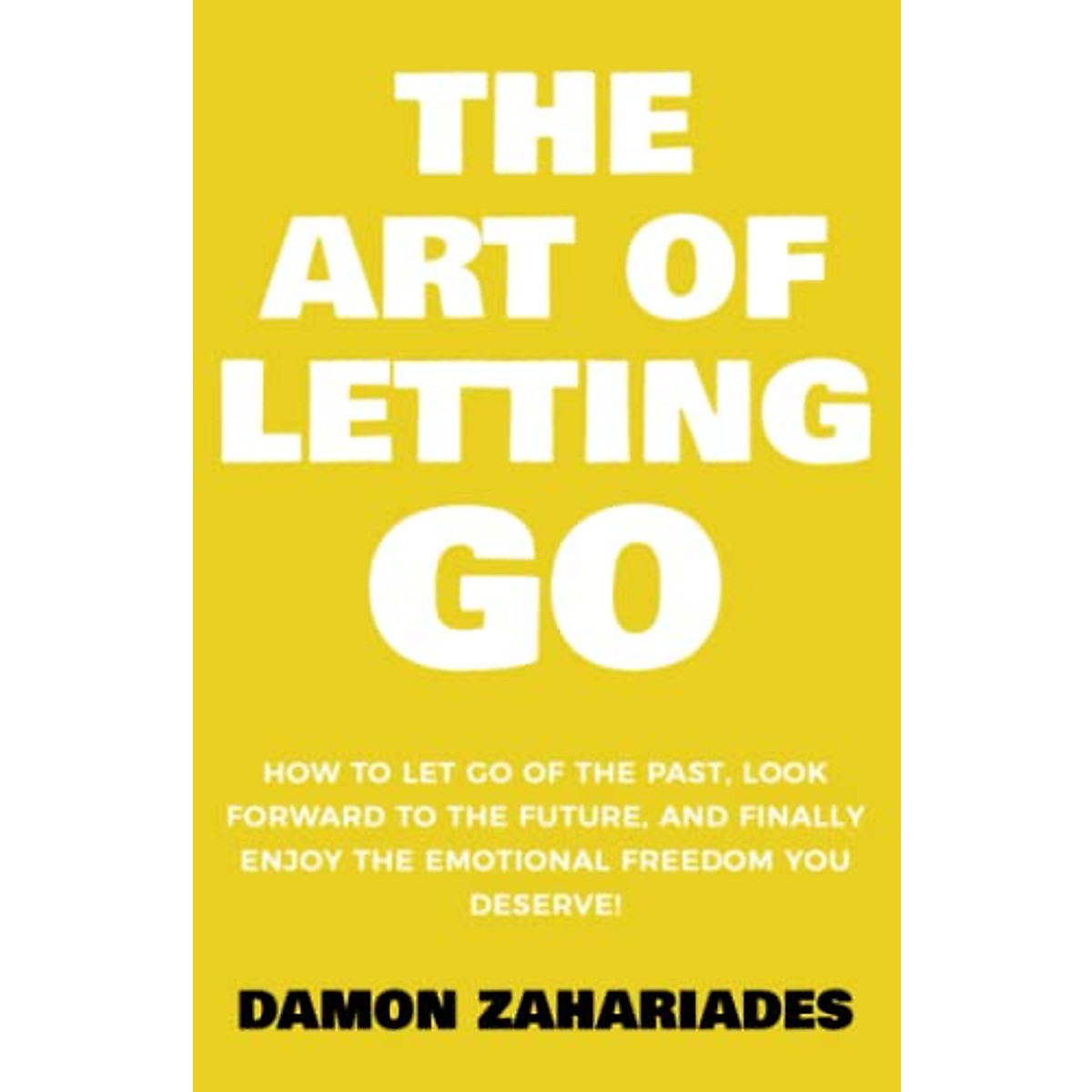 The Art of Letting GO: How to Let Go of the Past, Look Forward to the Future, and Finally Enjoy the Emotional Freedom You Deserve! (The Art Of Living Well)