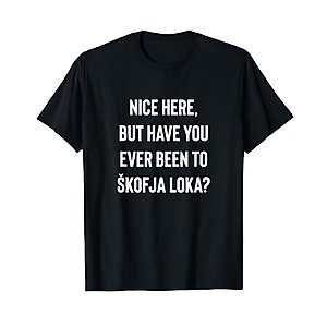 Nice Here But Have You Ever Been To Škofja Loka T-Shirt