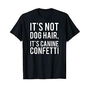 It's Not Dog Hair, It's Canine Confetti T-shirt