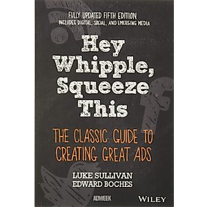 Hey, Whipple, Squeeze This: The Classic Guide to Creating Great Ads, 5th Edition