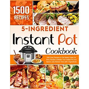 5 Ingredients Instant Pot Cookbook: 1500 Easy Recipes to Get Meals Faster for Busy People to Master Your Instant Pot and Spend Less Kitchen Time with 5 Ingredients