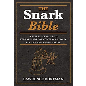 The Snark Bible: A Reference Guide to Verbal Sparring, Comebacks, Irony, Insults, and So Much More