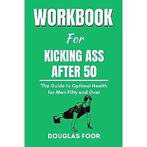 Workbook For Kicking Ass After 50: The Guide to Optimal Health for Men Fifty and Over