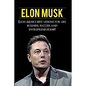 Elon Musk: Elon Musk's Best Lessons for Life, Business, Success and Entrepreneurship