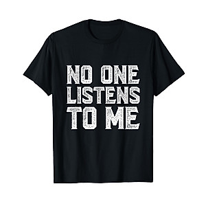 No One Listens To Me T-Shirt