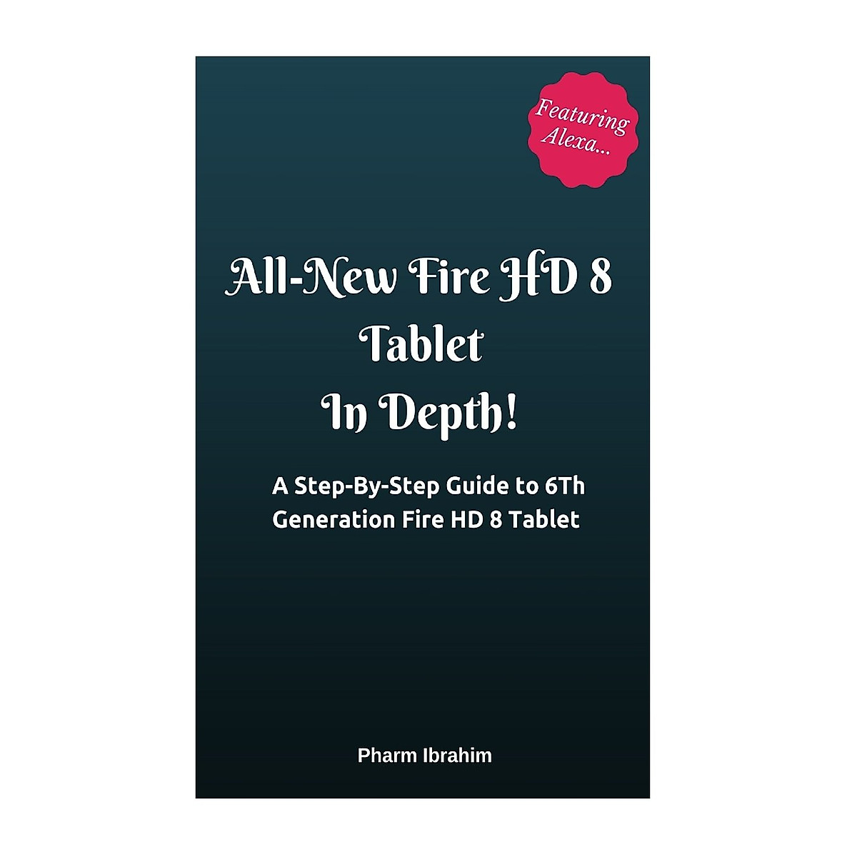All-New Fire HD 8 Tablet In Depth!: A Step-By-Step Guide to 6th Generation Fire HD 8 Tablet