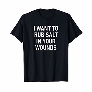 I Want To Rub Salt In Your Wounds, Funny, Jokes, Sarcastic T-Shirt