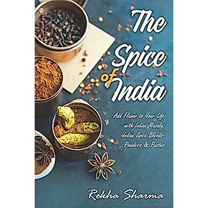 The Spice of India: Add Flavor to Your Life with Indian Masala: Indian Spice Blends- Powders & Pastes (Indian Cookbook)