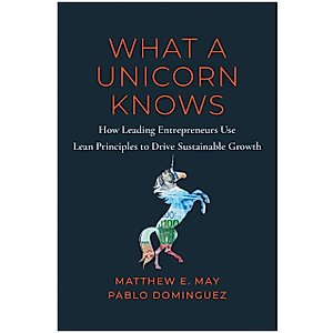 What a Unicorn Knows: How Leading Entrepreneurs Use Lean Principles to Drive Sustainable Growth