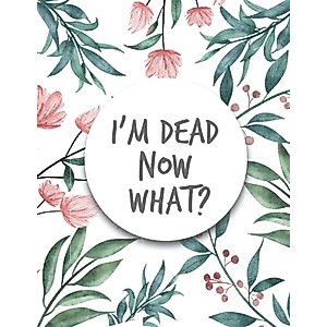 I'm Dead Now What ?: im dead now what book organizer , End of life planner , My Final Wishes , A Simple Organizer to Provide Everything Your Loved ... Information in One Easy-to-Find Location...