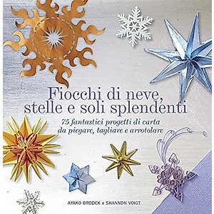 Fiocchi di neve, stelle e soli splendenti. 75 fantastici progetti di carta da piegare, tagliare e arrotolare
