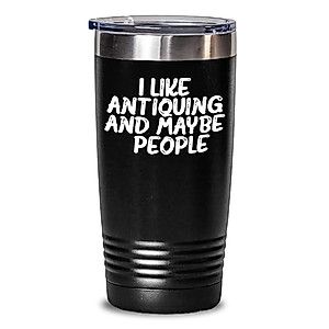 Antiquing Enthusiasts Gifts, Funny Quote, Tumbler for Mother's Day, Gifts from Friends for Antiquing Lovers, 20oz or 30oz Capacity, Stainless Steel, Powder Coating, Vacuum-Insulated, Hand Wash Only