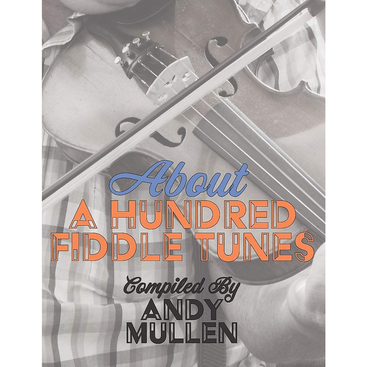 About a Hundred Fiddle Tunes: A Collection of Intermediate Tunes For Your Old Time Jam Session