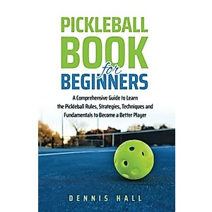 Pickleball Book For Beginners: A Comprehensive Guide to Learn the Pickleball Rules, Strategies, Techniques and Fundamentals to Become a Better Player (Mastering the Game of Pickleball)