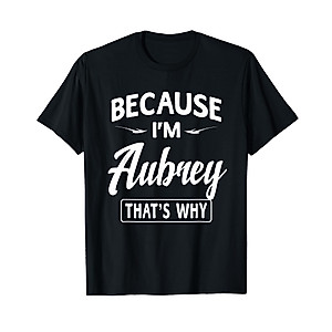 Because I'm Aubrey Funny Novelty Gifts Name T-shirt Women