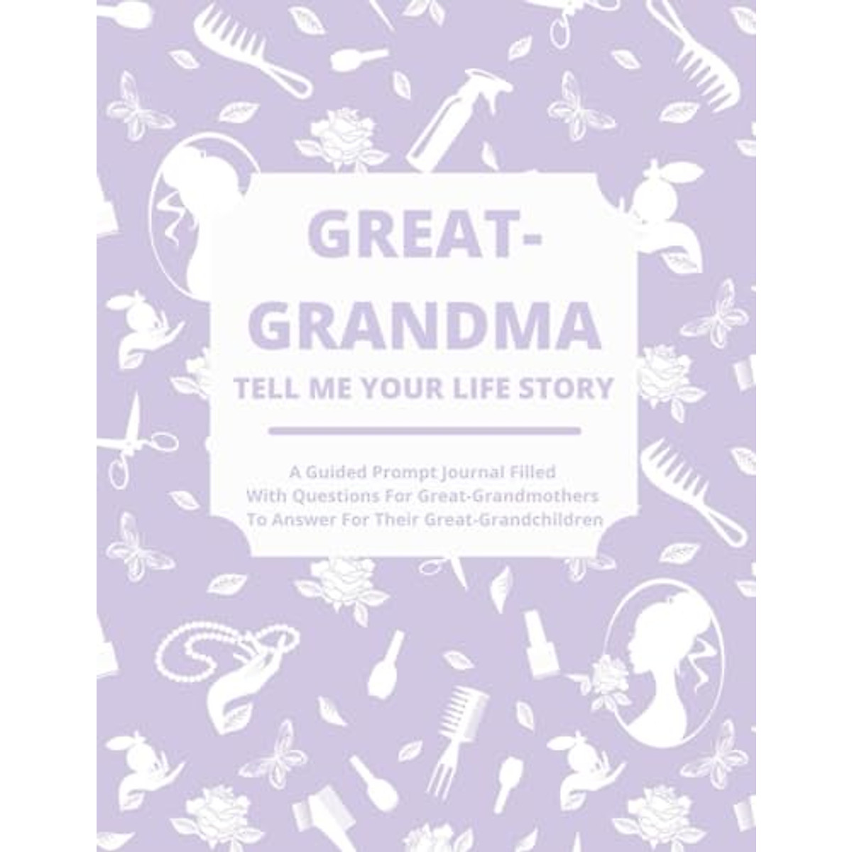 Great-Grandma Tell Me Your Life Story: A Guided Journal Filled With Questions For Great-Grandmothers To Answer For Their Great-Grandchildren