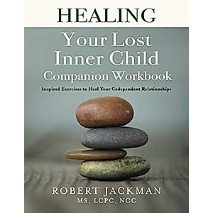 Healing Your Lost Inner Child Companion Workbook: Inspired Exercises to Heal Your Codependent Relationships (Robert Jackman’s Practical Wisdom Healing Series)