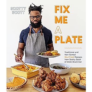 Fix Me a Plate: Traditional and New School Soul Food Recipes from Scotty Scott of Cook Drank Eat