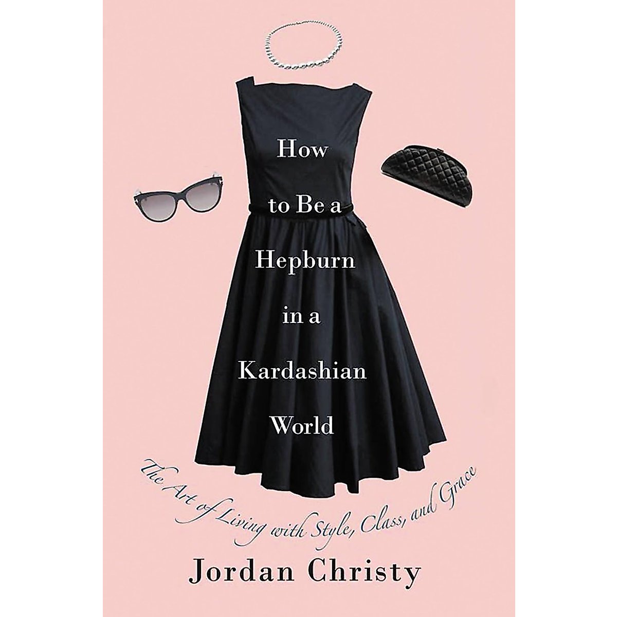 How to Be a Hepburn in a Kardashian World: The Art of Living with Style, Class, and Grace
