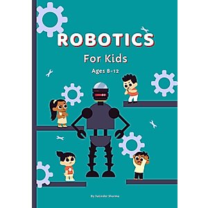 Robotics for kids ages 8-12 (also suitable or 5-7, 12-16): Discovering the Wonders of Robotics, A Hands-On Introduction for Kids