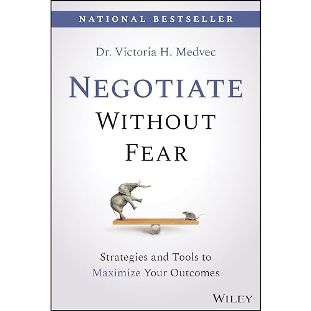 Negotiate Without Fear: Strategies and Tools to Maximize Your Outcomes