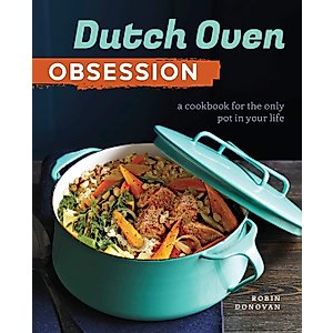 Dutch Oven Obsession: A Cookbook for the Only Pot In Your Life
