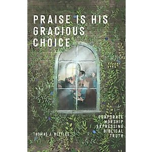 Praise Is His Gracious Choice: Corporate Worship Expressing Biblical Truth
