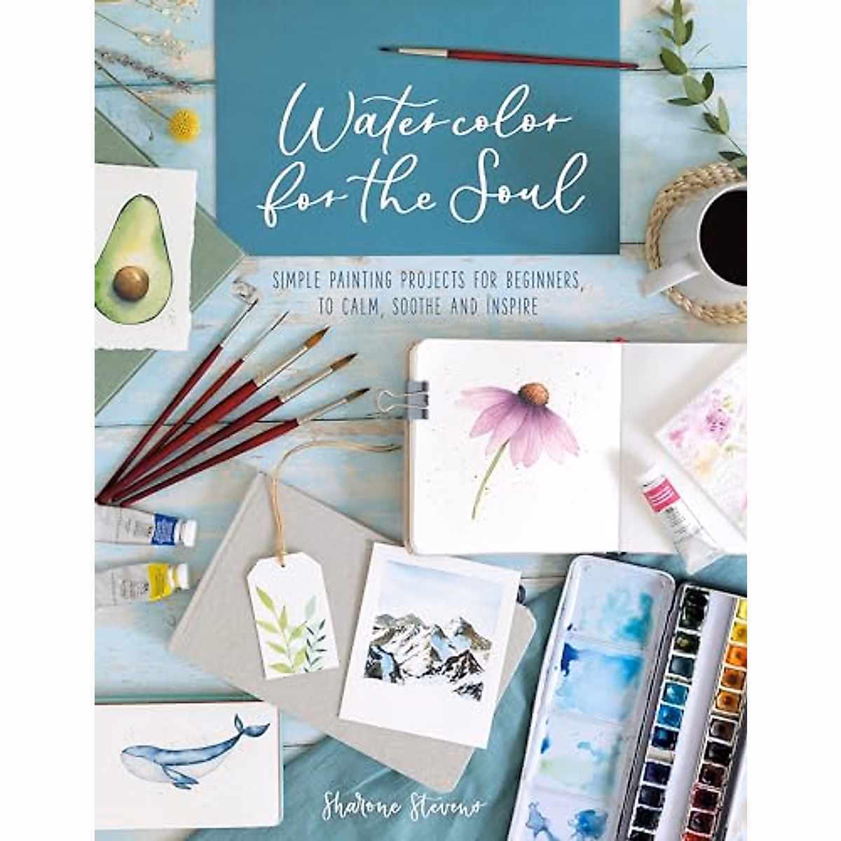 Watercolor For The Soul: Simple painting projects for beginners, to calm, soothe and inspire