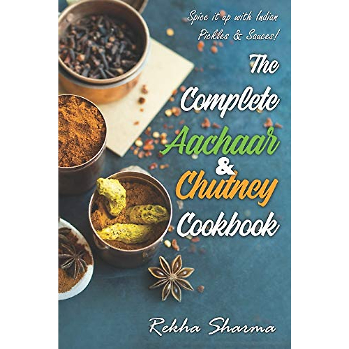 The Complete Aachaar & Chutney Cookbook: Spice it up with Indian Pickles & Sauces! (Indian Cookbook)