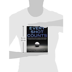 Every Shot Counts: Using the Revolutionary Strokes Gained Approach to Improve Your Golf Performance and Strategy