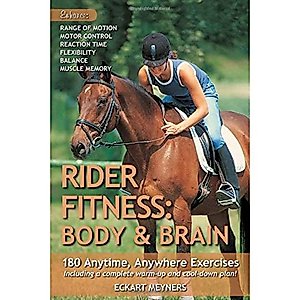 Rider Fitness: Body and Brain: 180 Anytime, Anywhere Exercises to Enhance Range of Motion, Motor Control, Reaction Time, Flexibility, Balance and Muscle Memory in the Saddle