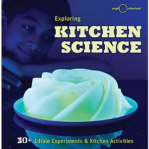 Exploring Kitchen Science: 30+ Edible Experiments and Kitchen Activities
