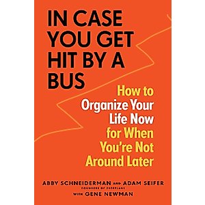 In Case You Get Hit by a Bus: How to Organize Your Life Now for When You're Not Around Later