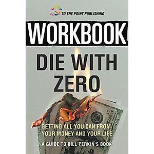 Workbook: Die With Zero by Bill Perkins: Getting All You Can from Your Money and Your Life