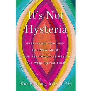It's Not Hysteria: Everything You Need to Know About Your Reproductive Health (but Were Never Told)