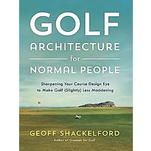 Golf Architecture for Normal People: Sharpening Your Course Design Eye to Make Golf (Slightly) Less Maddening