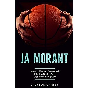 Ja Morant: How Ja Morant Developed Into the NBA's Most Explosive Rising Star (The NBA's Most Explosive Players)