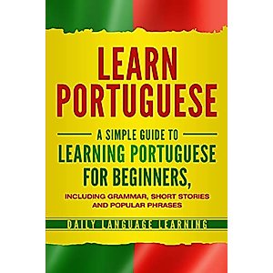Learn Portuguese: A Simple Guide to Learning Portuguese for Beginners, Including Grammar, Short Stories and Popular Phrases