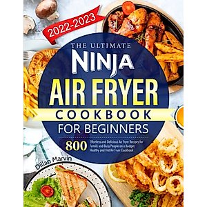 The Ultimate Ninja Air Fryer Cookbook for Beginners 2022-2023: 800 Effortless and Delicious Air Fryer Recipes for Family and Busy People on a Budget Healthy and Hot Air Fryer Cookbook