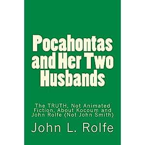 Pocahontas and Her Two Husbands: The TRUTH, Not Animated Fiction, About Her Marriages to Kocoum and John Rolfe (Not John Smith)