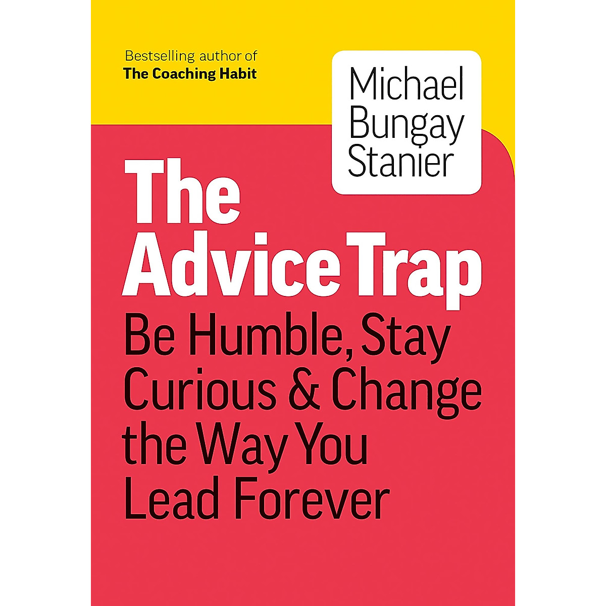 The Advice Trap: Be Humble, Stay Curious & Change the Way You Lead Forever