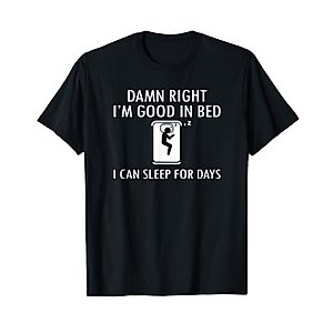 Damn Right I'm Good in Bed I Can Sleep For Days T-Shirt T-Shirt