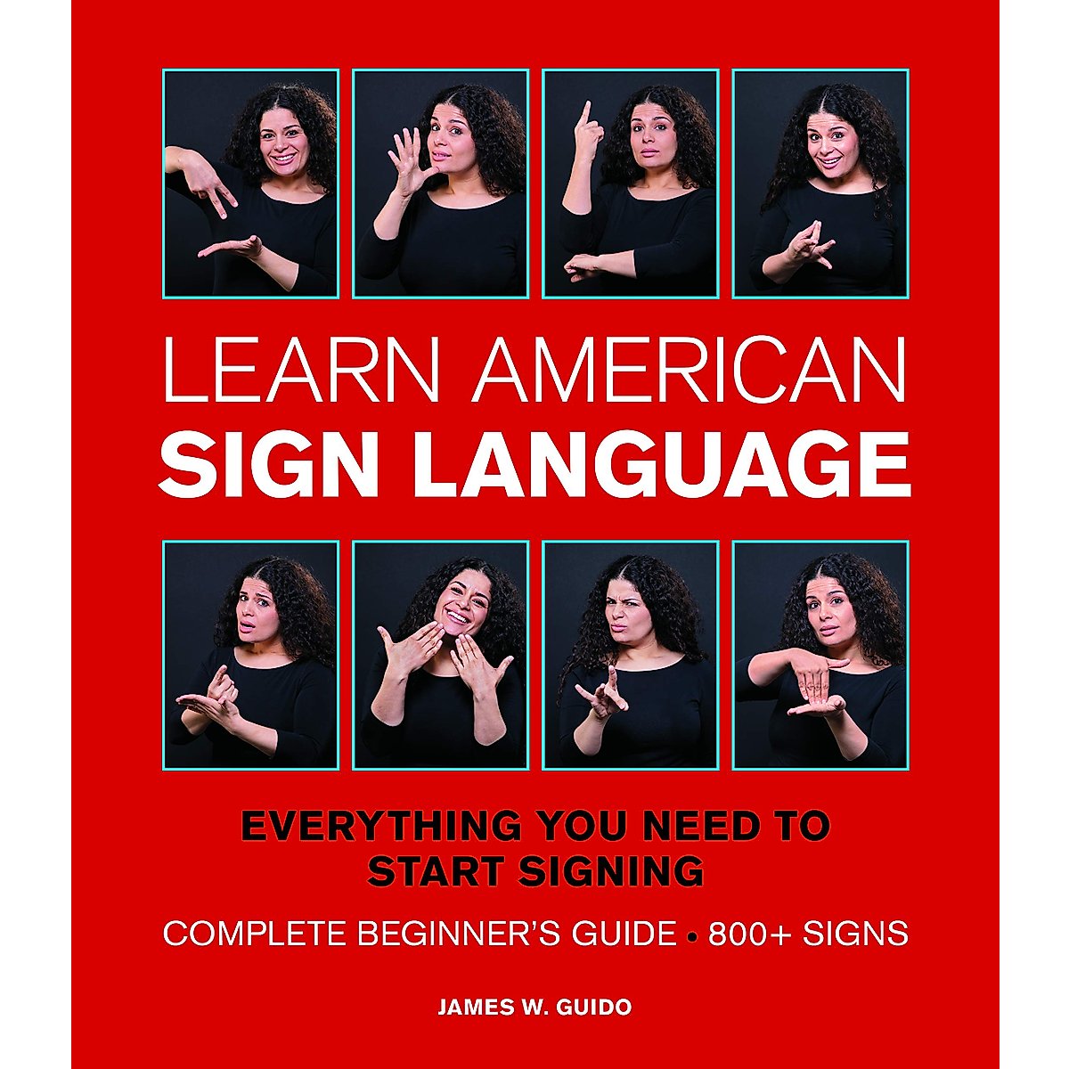 Learn American Sign Language: Everything You Need to Start Signing * Complete Beginner's Guide * 800+ signs