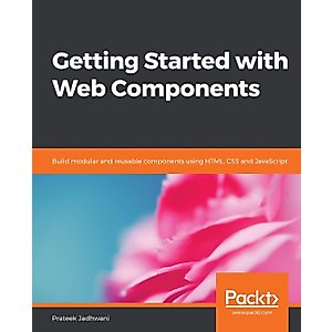 Getting Started with Web Components: Build modular and reusable components using HTML, CSS and JavaScript