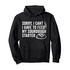 Sorry, I Cant I Have To Feed My Sourdough Starter Baker Pullover Hoodie