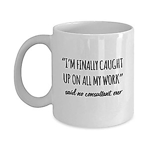 Funny Consultant Mug I'm Finally Caught Up On All My Work Said No Consultant Ever Gag Mugs Idea Coffee Mug Tea Cup