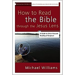 How to Read the Bible through the Jesus Lens: A Guide to Christ-Focused Reading of Scripture