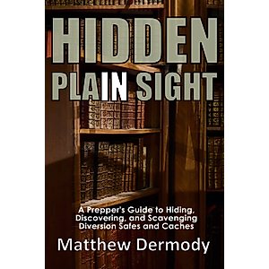 Hidden In Plain Sight: A Prepper's Guide to Hiding, Discovering, and Scavenging Diversion Safes and Caches